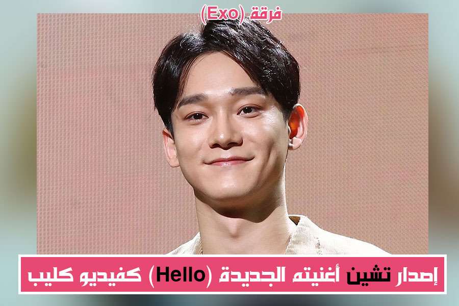 إصدار فيديو كليب أغنية "Hello" من قبل CHEN أحد أعضاء فرقة EXO | KPOPNA - كيبوبنا